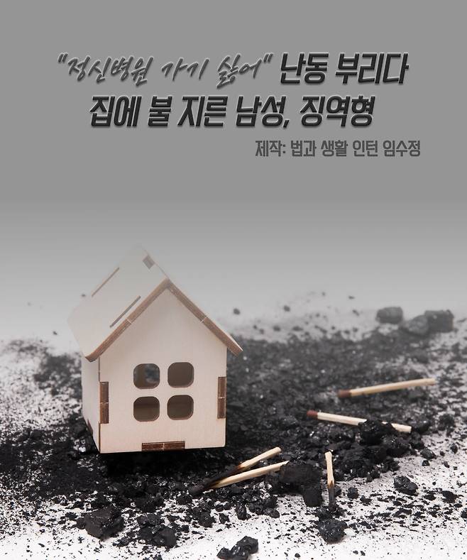 정신병원 가기 싫어 난동 부리다 집에 불 지른 남성 징역형 법과생활